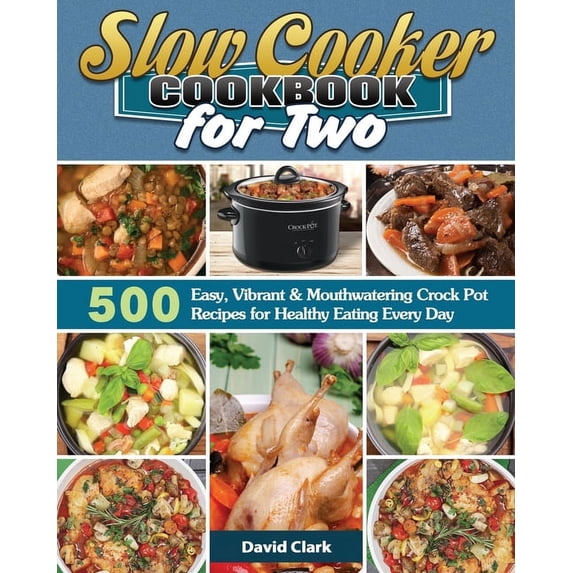 Slow Cooker Cookbook for Two: 500 Easy, Vibrant & Mouthwatering Crock ...