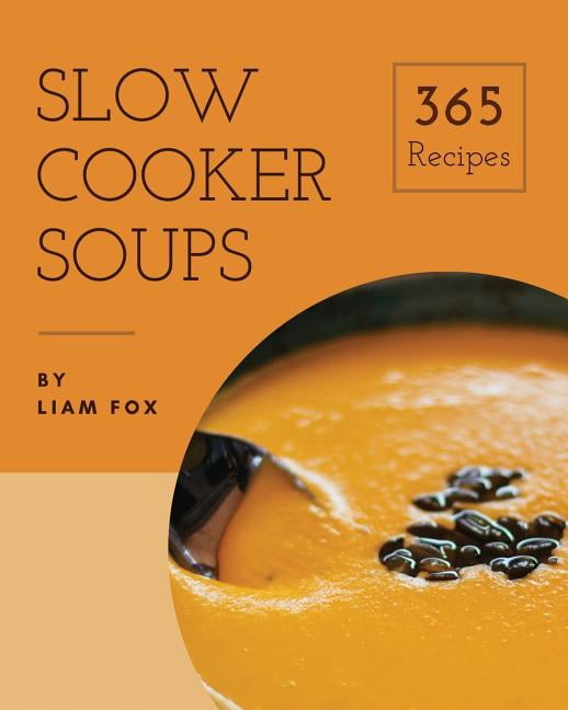 Slow Cooker Soups: Slow Cooker Soups 365 : Enjoy 365 Days With Amazing ...
