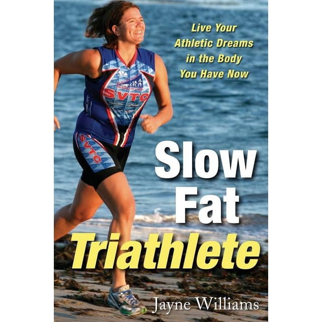 Slow Fat Triathlete : Live Your Athletic Dreams in the Body You Have ...