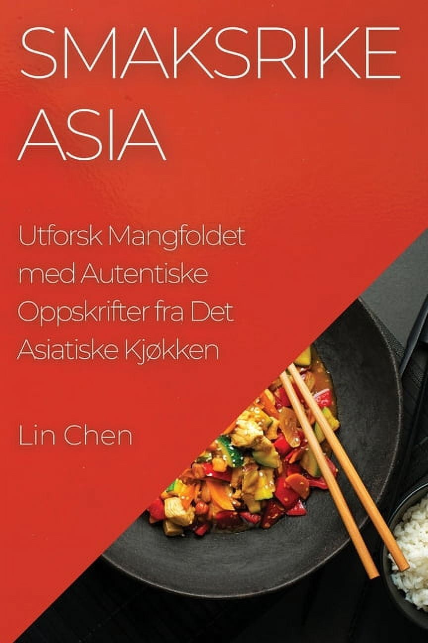 Smaksrike Asia: Utforsk Mangfoldet med Autentiske Oppskrifter fra Det Asiatiske Kj?kken ...