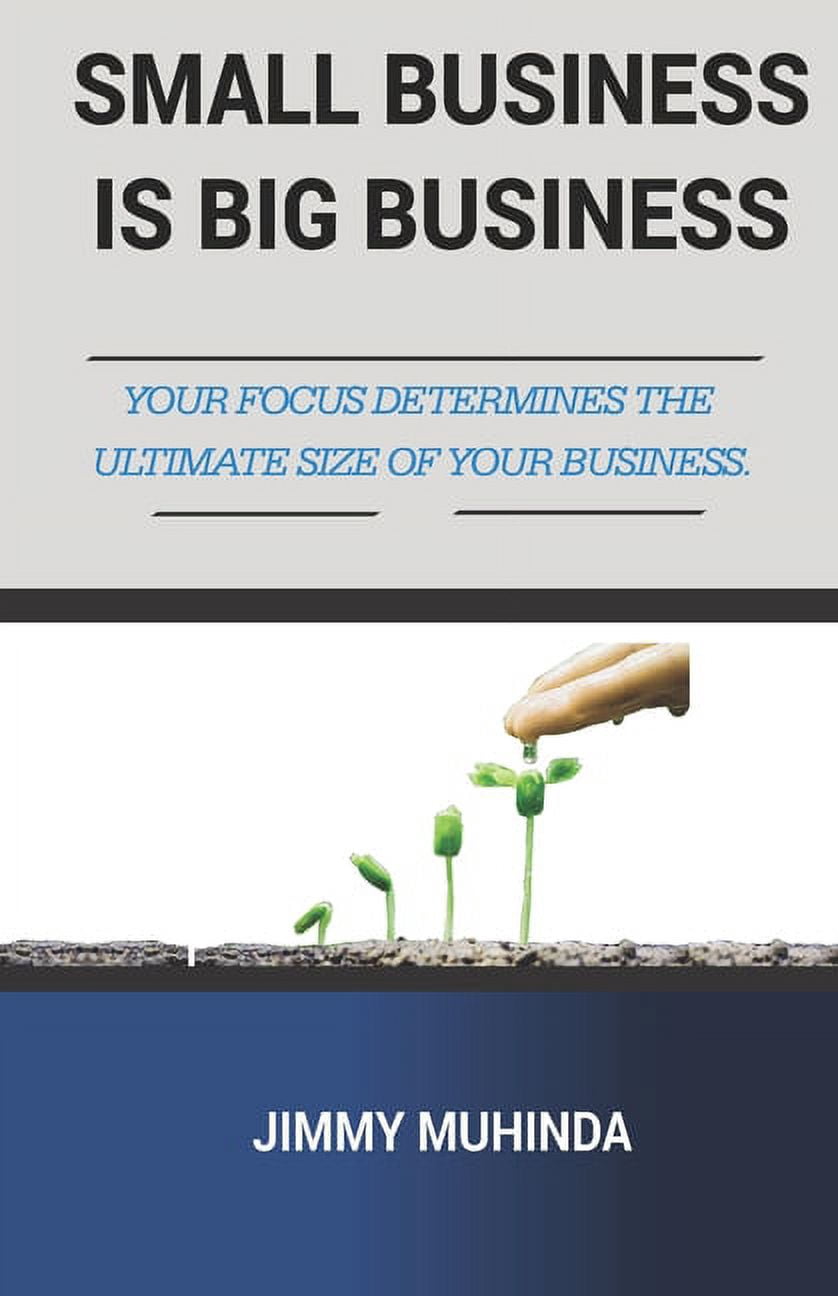 Small Business Is Big Business: Your Focus Determines the Ultimate Size ...