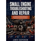 Small Engine Troubleshooting and Repair: The Beginner's Step-by-Step ...