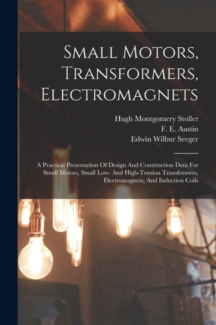 Small Motors, Transformers, Electromagnets; A Practical Presentation Of ...