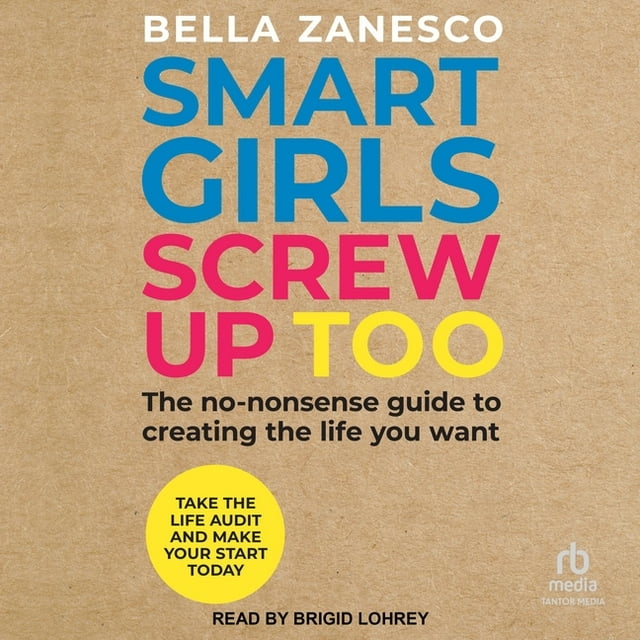Smart Girls Screw Up Too The No Nonsense Guide To Creating The Life