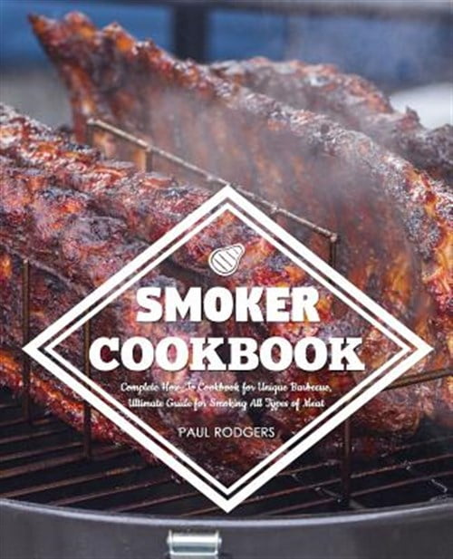 Smoker Cookbook: Complete How-To Cookbook for Unique Barbecue, Ultimate ...