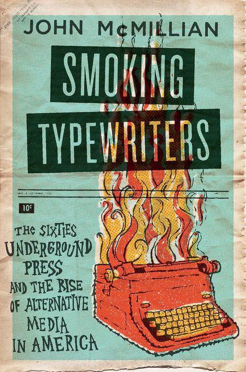 Smoking Typewriters: The Sixties Underground Press and the Rise of ...
