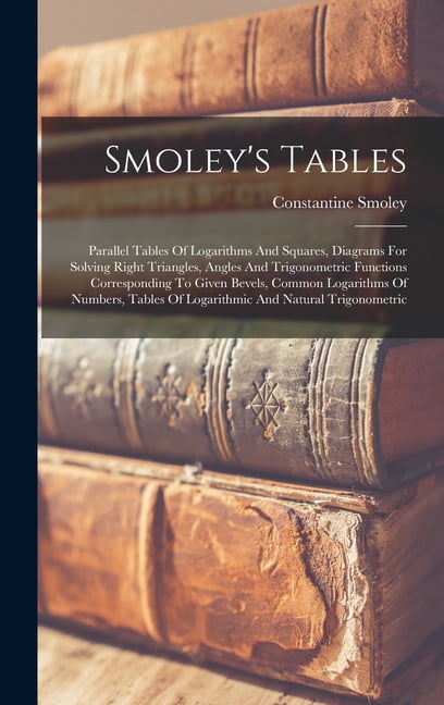 Smoley's Tables: Parallel Tables Of Logarithms And Squares, Diagrams ...