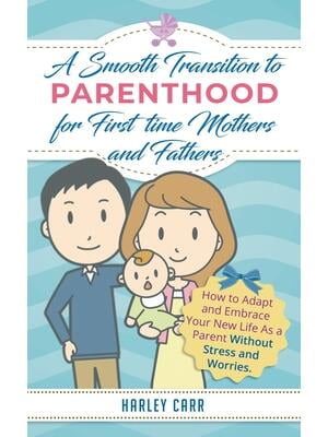 Smooth Transition to Parenthood for First Time Mothers and Fathers : How to Adapt and Embrace ...
