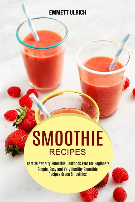 Smoothie Recipes: Best Strawberry Smoothie Cookbook Ever for Beginners ...