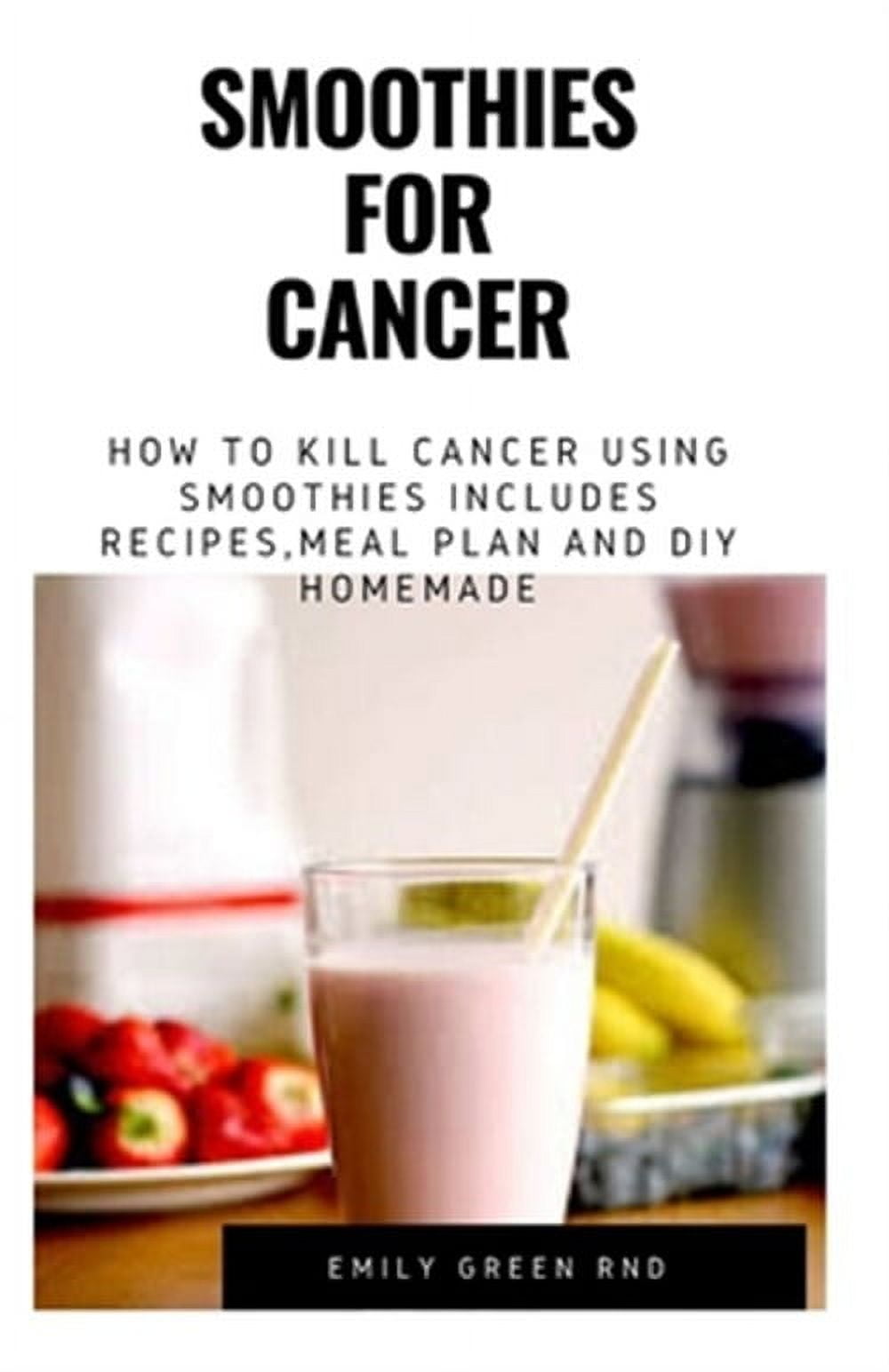 Smoothies for Cancer: How to kill cancer using smoothies includes ...