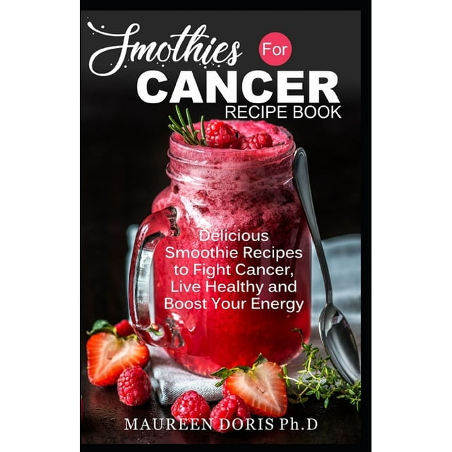 Smoothies for Cancer Recipe Book: Delicious Smoothie Recipes to Fight ...