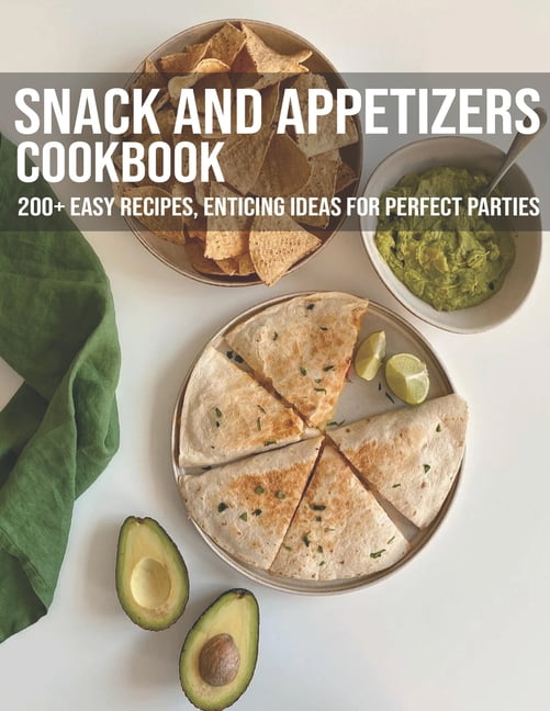 Snack And Appetizers Cookbook: 200+ Easy Recipes, Enticing Ideas For ...