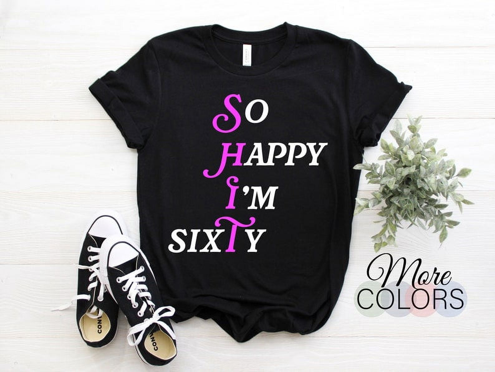 So Happy I'm Sixty 60 Year Old Gag Gift Funny 60th Birthday T-Shirt ...