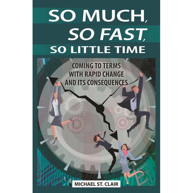 So Much, So Fast, So Little Time: Coming to Terms with Rapid Change and ...
