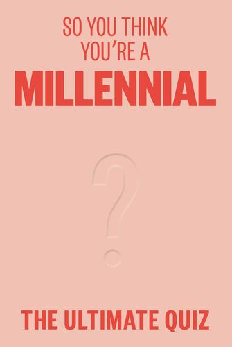 So You Think You're a Millennial?: The ultimate millennial quiz ...