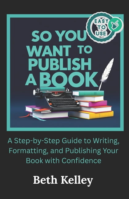 So You Want To Publish A Book: A Step-by-Step Guide to Writing ...