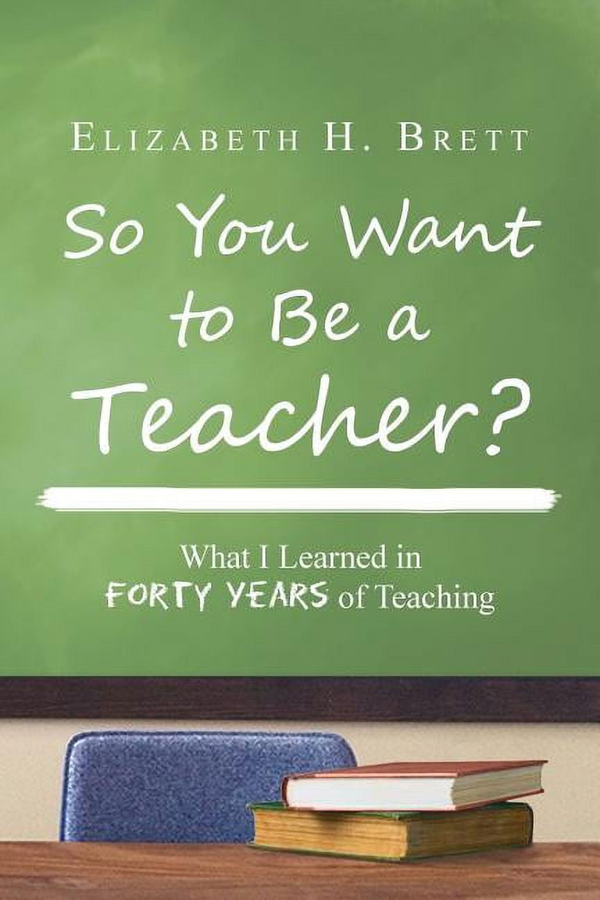 So You Want to Be a Teacher?: What I Learned in Forty Years of Teaching ...