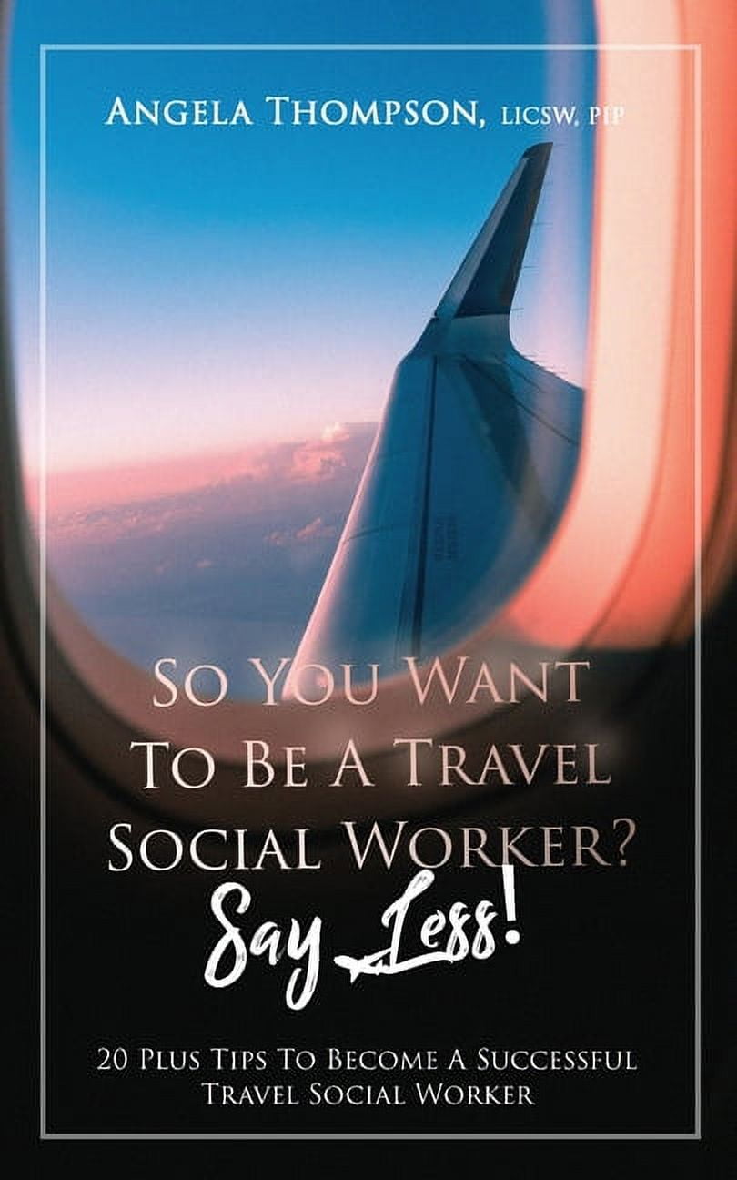 So You Want to Be a Travel Social Worker? Say Less!: 20 Plus Tips To ...
