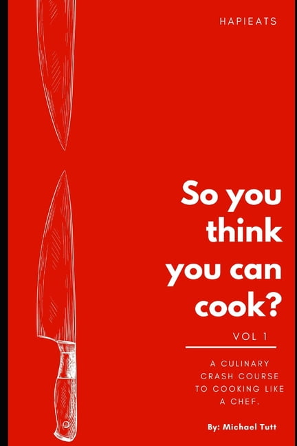So you think you can cook?: A culinary crash course to cooking like a ...
