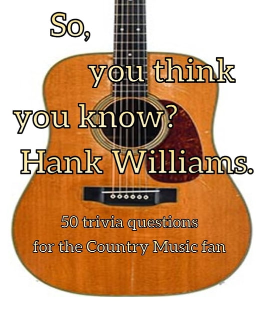 So, You Think You Know? So, you think you know Hank Williams?: 50 ...