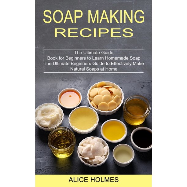 Soap Making Recipes The Ultimate Beginners Guide To Effectively Make