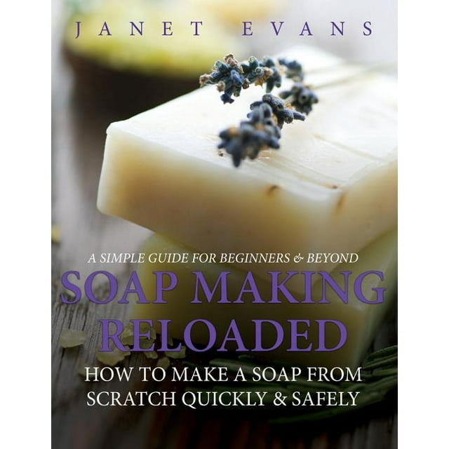 Soap Making Reloaded: How To Make A Soap From Scratch Quickly & Safely ...