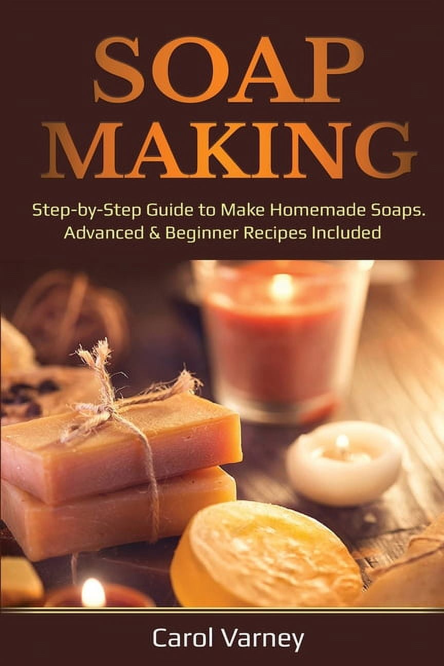 Soap Making: Step-by-Step Guide to Make Homemade Soaps. Advanced ...