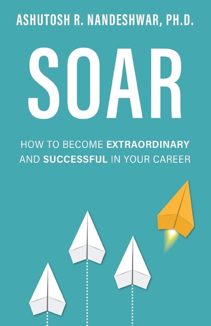 Soar: How to Become Extraordinary and Successful in Your Career ...