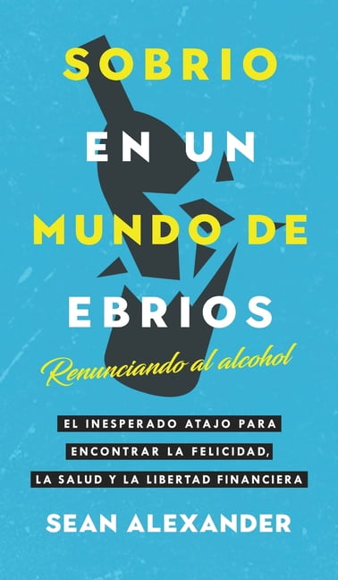 Sobrio en un Mundo de Ebrios / Sober On A Drunk Planet: Renunciando al ...