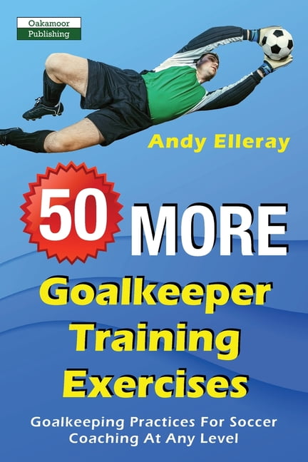 Soccer Coaching: 50 More Goalkeeper Training Exercises: Goalkeeping Practices For Soccer ...