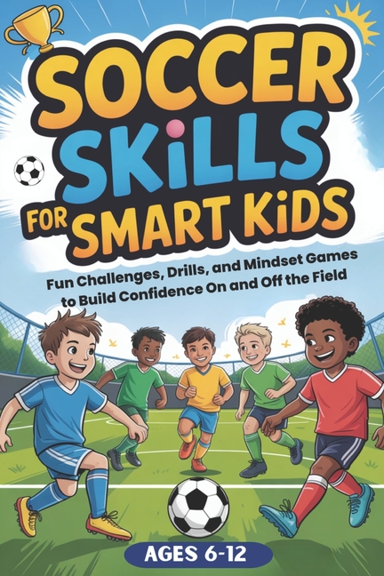 Soccer Skills for Smart Kids: Fun Soccer Challenges, Skill Drills, and ...
