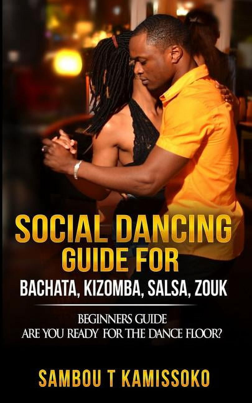 Social Dancing Guide Book: Social Dancing Guide for Bachata, Kizomba, Salsa, Zouk: Beginners ...