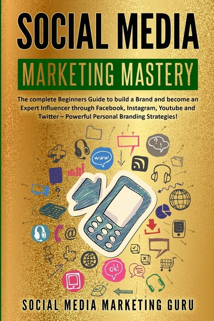 Social Media Marketing Mastery : The complete Beginners Guide to build ...