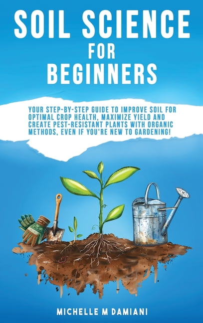 Soil Science For Beginners: Your Step-By-Step Guide To Improve Soil For ...