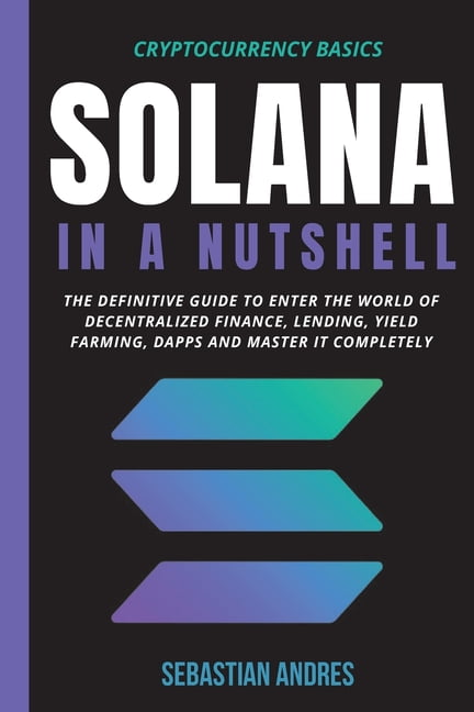 Solana in a Nutshell: The definitive guide to enter the world of decentralized finance, Lending ...