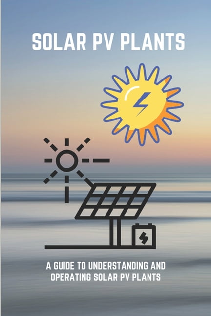 Solar PV Plants : A Guide to Understanding And Operating Solar PV ...