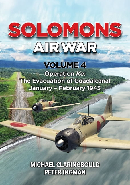 Solomons Air War Solomons Air War Volume 4: Operation Ke: The ...
