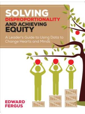 Solving Disproportionality and Achieving Equity: A Leader′s Guide to Using Data to Change Hearts ...