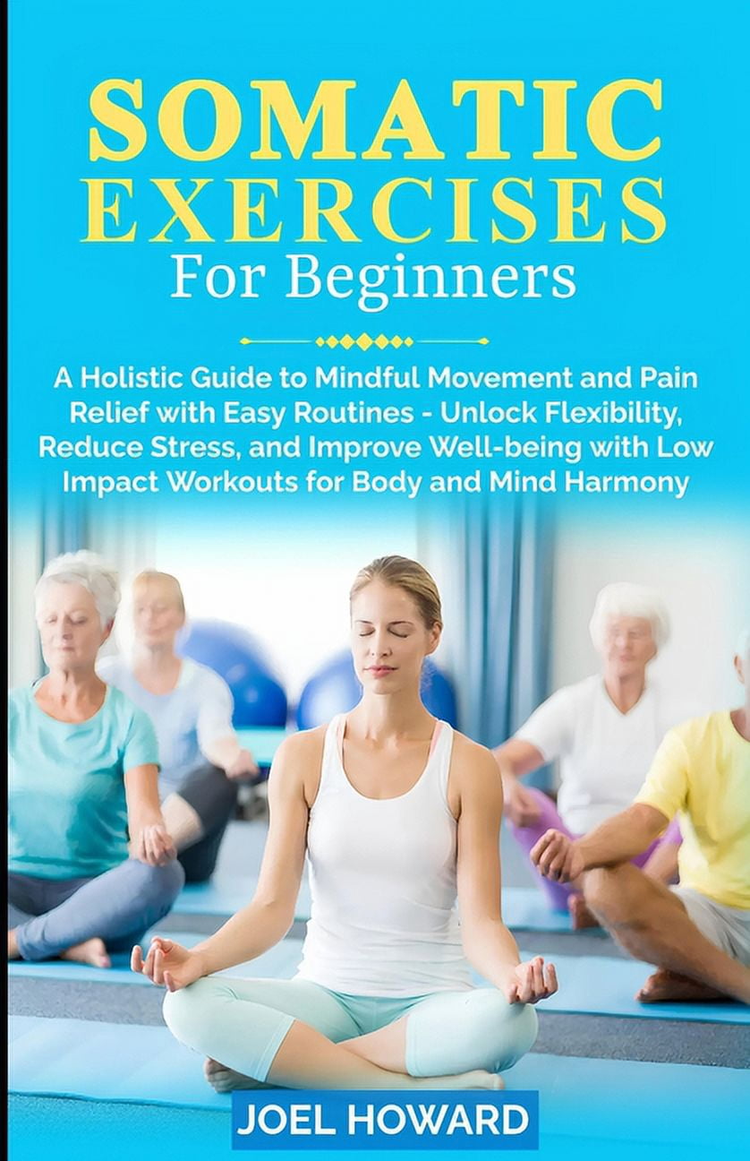 Somatic Exercises For Beginners: A Holistic Guide to Mindful Movement ...
