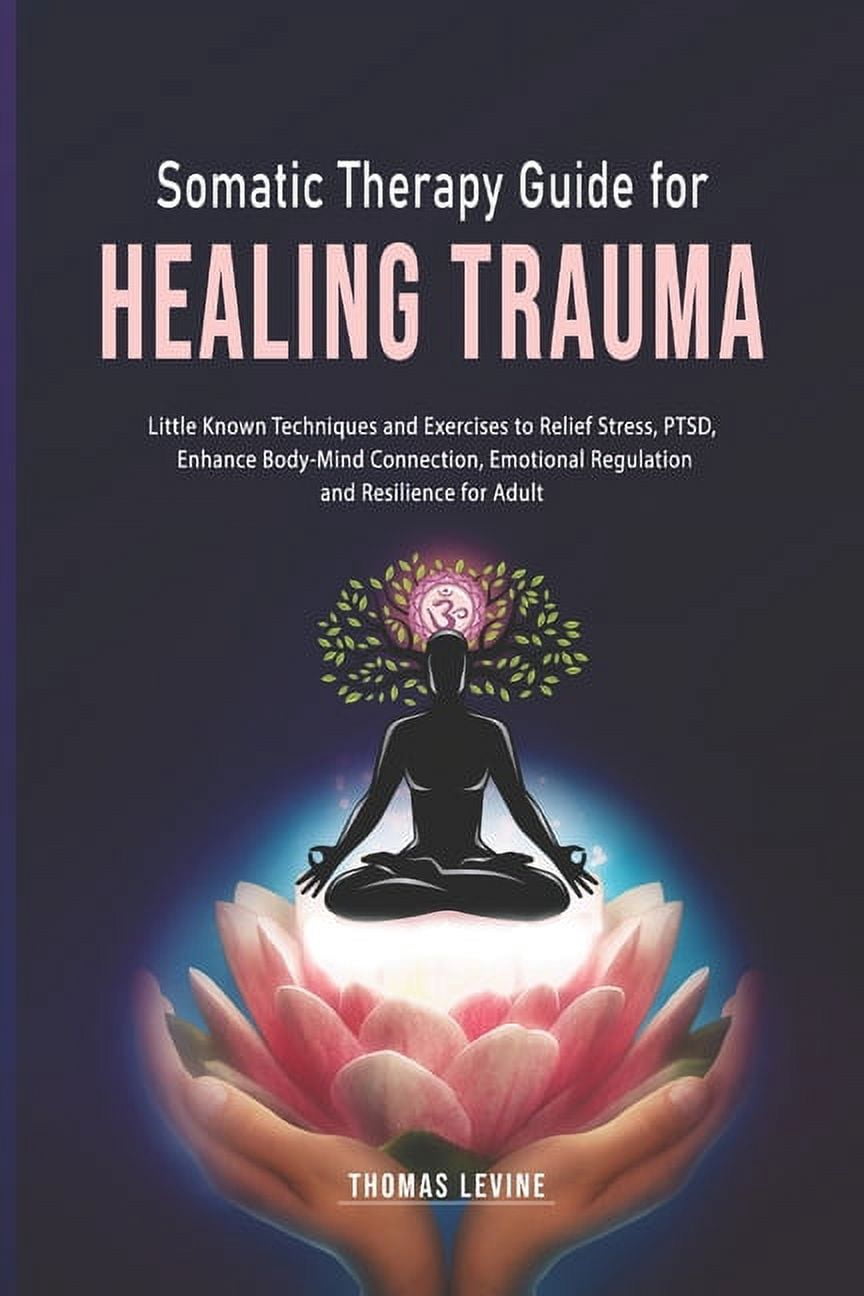 Somatic Therapy Guide for Healing Trauma: Little Known Techniques and ...