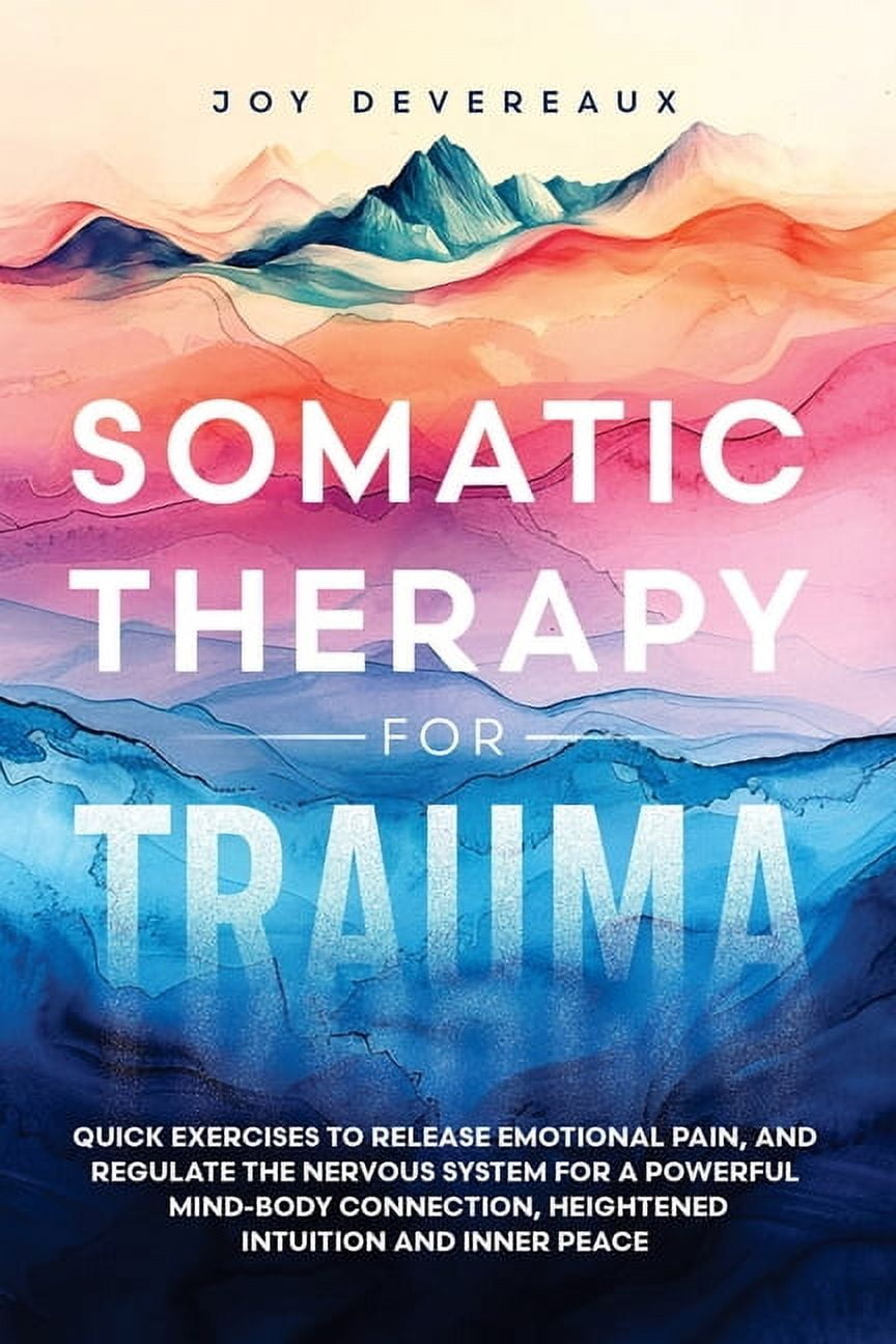 Somatic Therapy for Trauma: Quick Exercises to Release Emotional Pain, and Regulate the Nervous ...