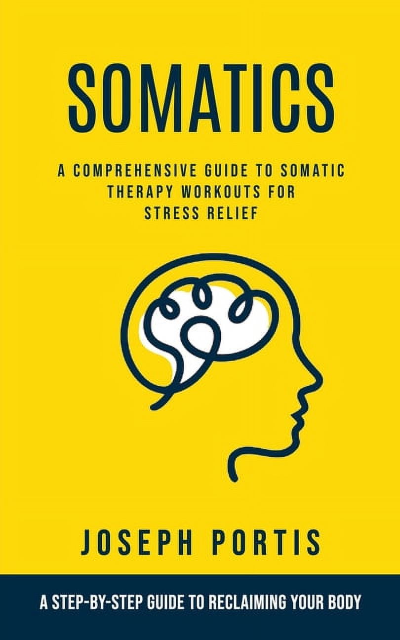 Somatics: A Comprehensive Guide to Somatic Therapy Workouts for Stress ...