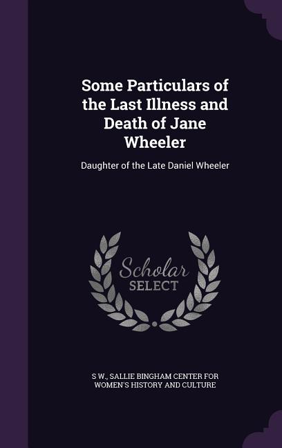 Some Particulars of the Last Illness and Death of Jane Wheeler ...