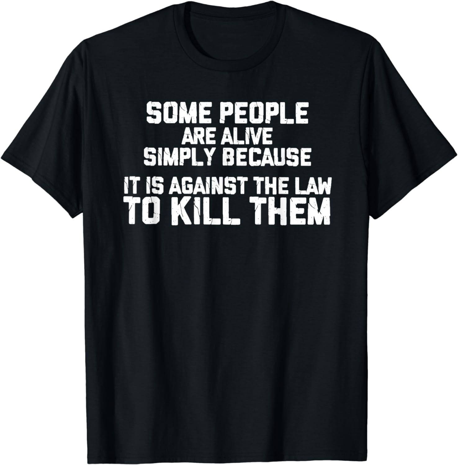 Some People are Simply Alive because it is Illegal to kill T-Shirt ...