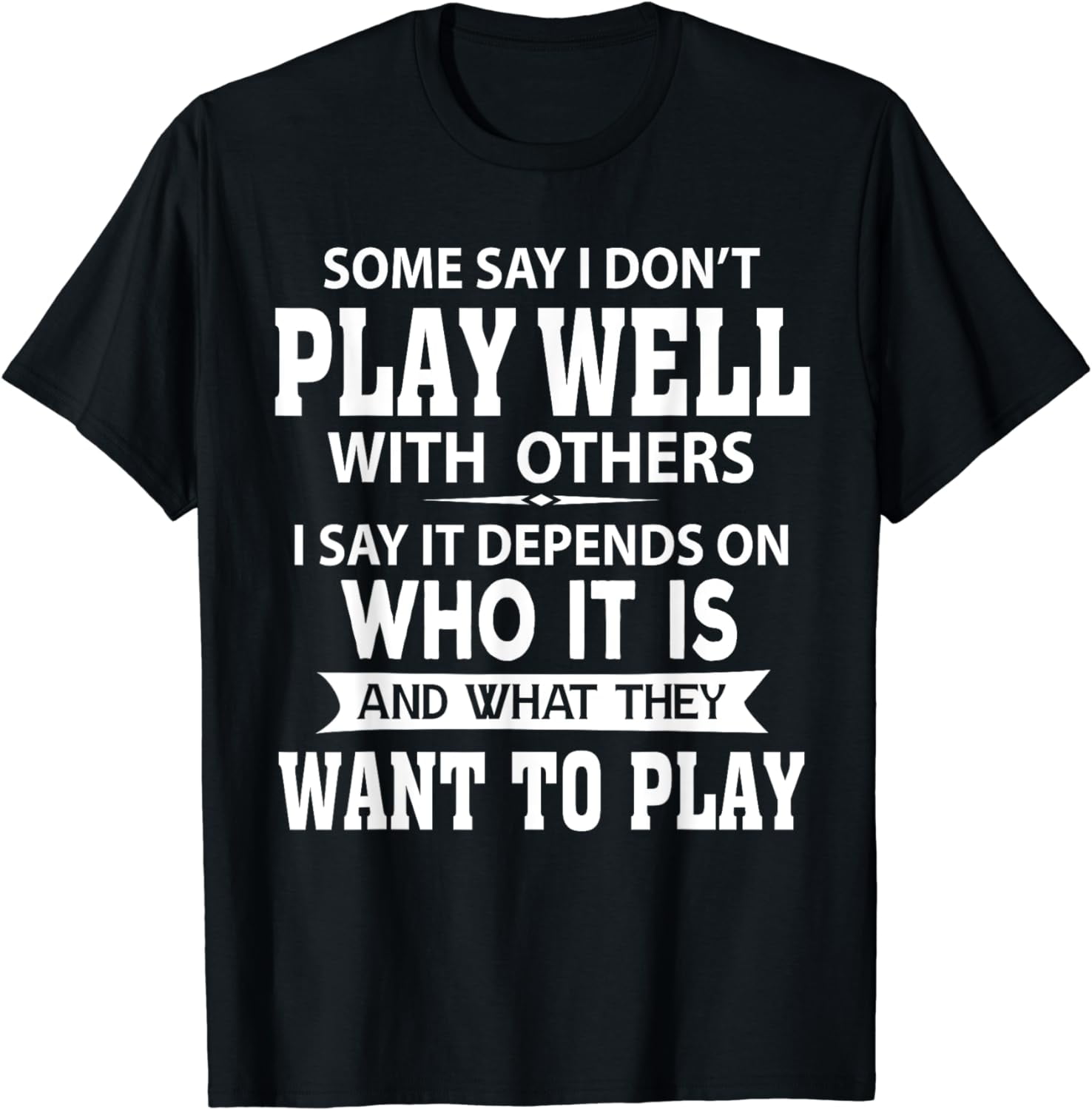 Some Say I Don't Play Well With Others I Say It Depends On T-Shirt ...