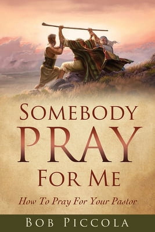 Somebody Pray For Me: How To Pray For Your Pastor -- Bob Piccola ...