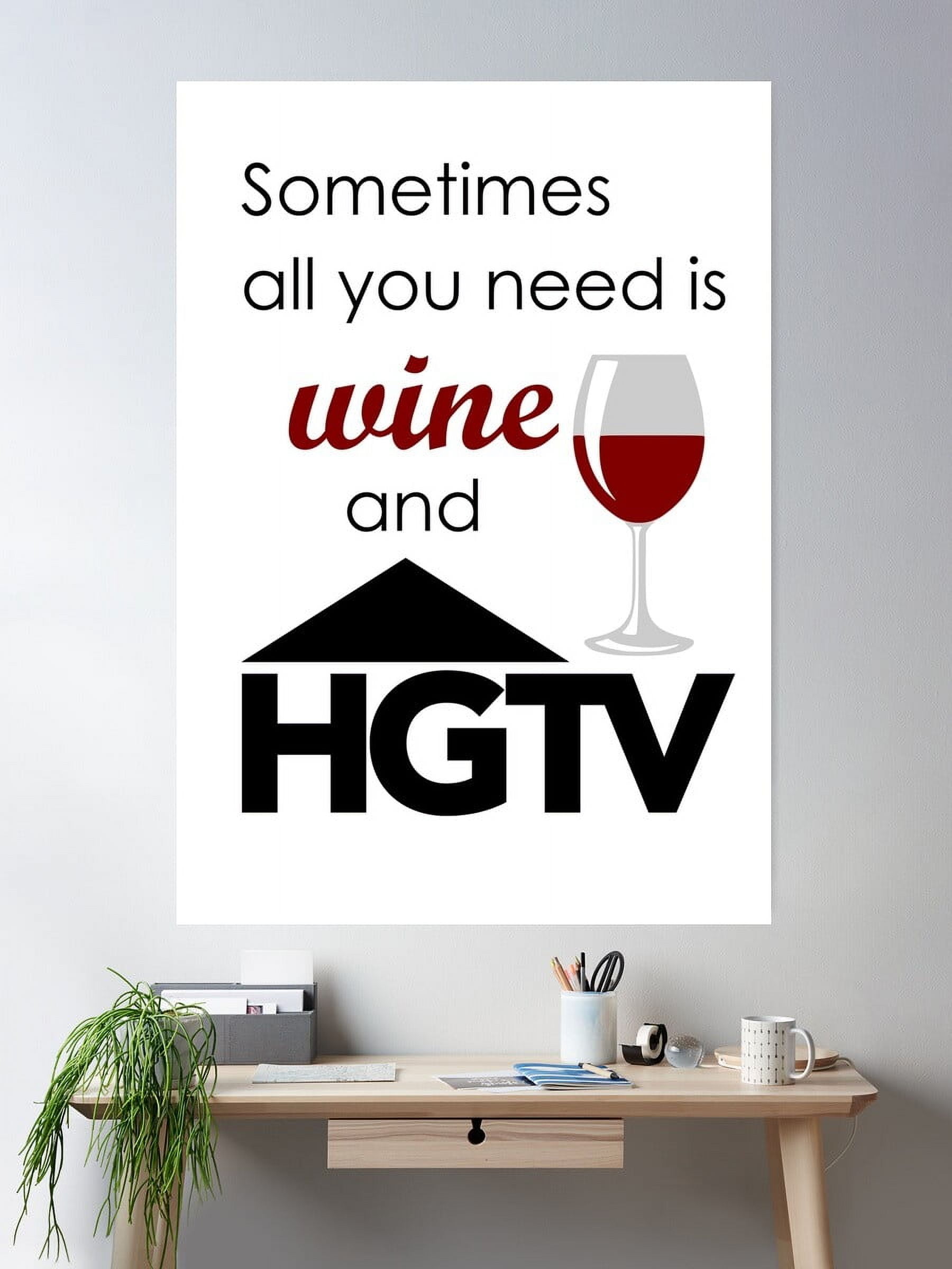 Sometimes All You Need Is Wine And Hgtv Poster Wall Art, Modern Wall ...