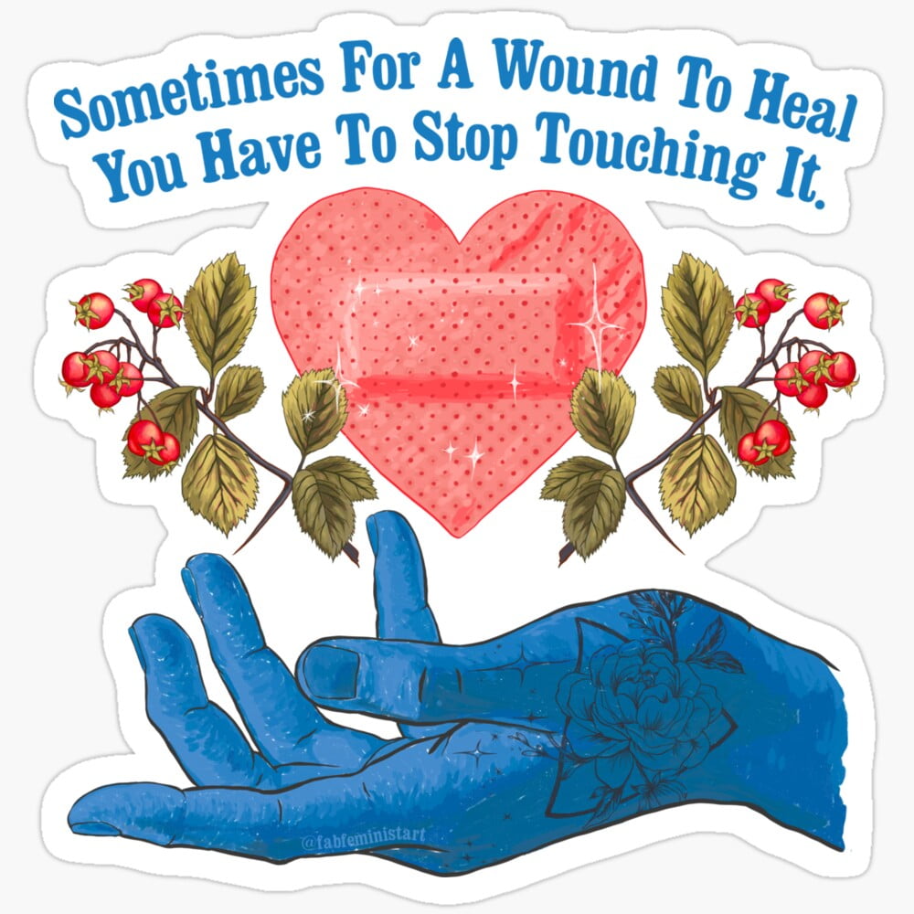 Sometimes For A Wound To Heal You Have To Stop Touching It Sticker ...