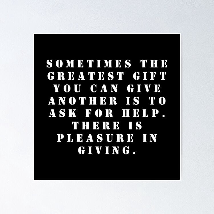 Sometimes The Greatest Gift You Can Give Another Is To Ask For Help ...