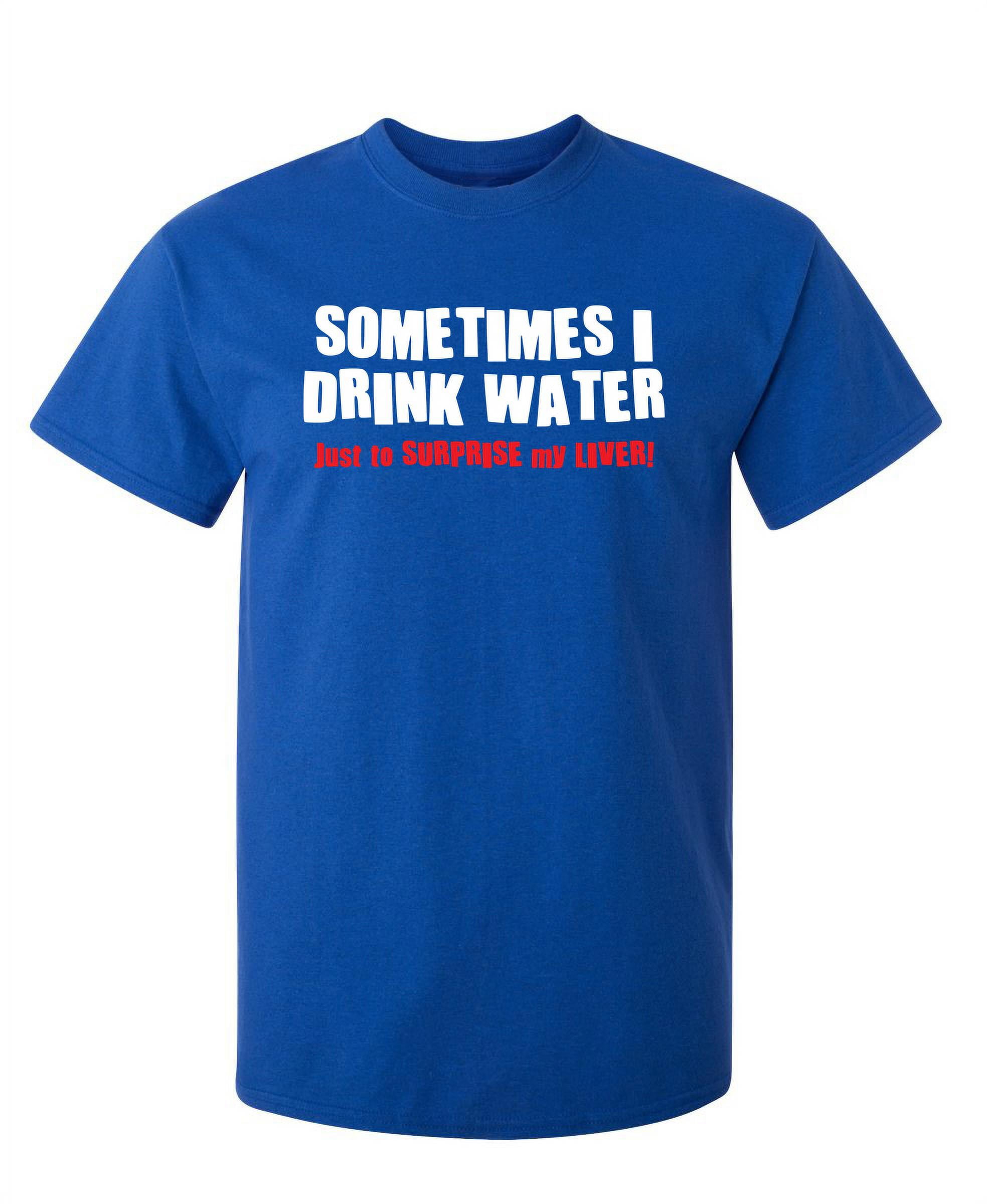 Sometimes I Drink Water Just To Surprise My Liver Humorous Sarcasm ...